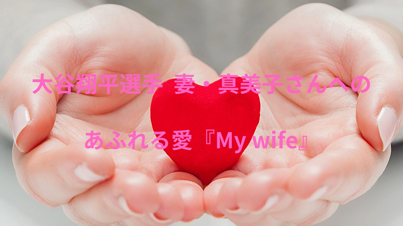 大谷翔平さん妻・真美子さんへのほとばしる愛！！『My wife』と最新ニュース | らとblog